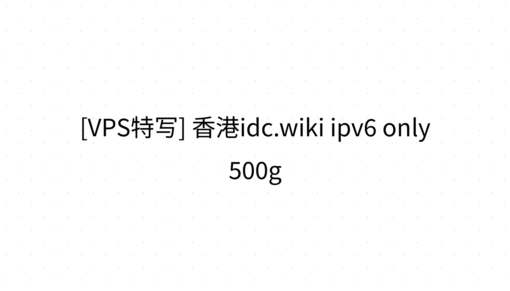 [VPS特写] 香港idc.wiki ipv6 only 500g